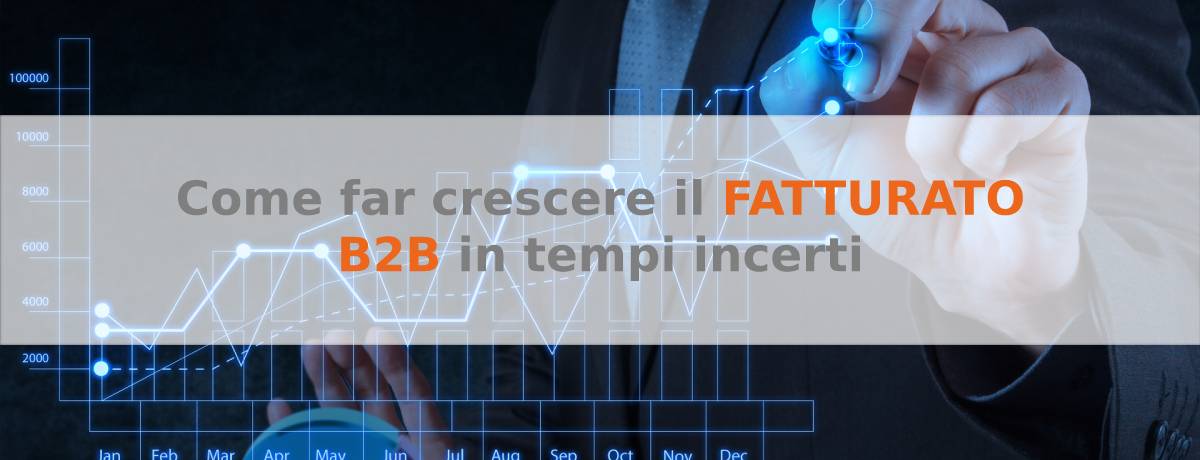 Come far crescere il fatturato B2B in tempi incerti